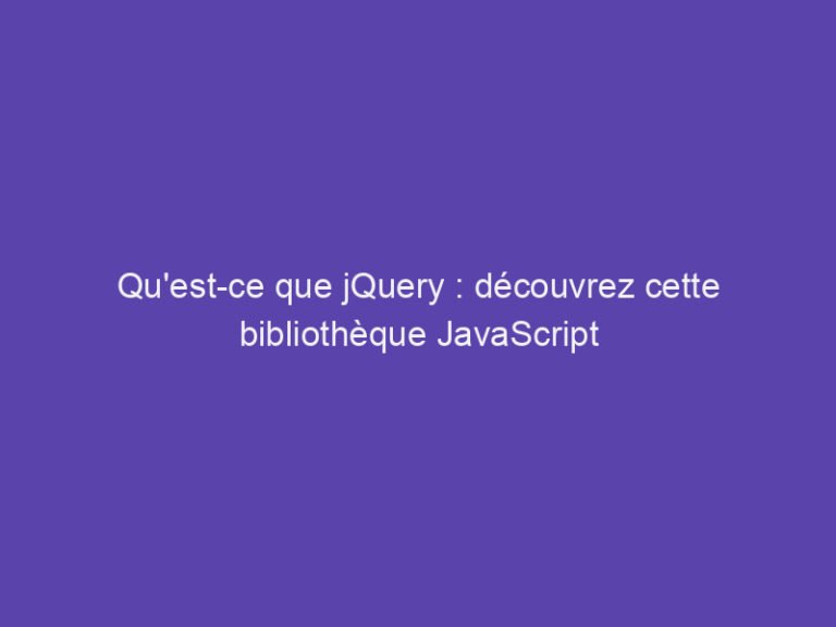 Qu'est-ce que jQuery : découvrez cette bibliothèque JavaScript ...